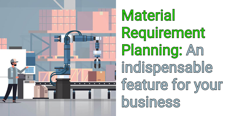 Material Requirement Planning: An indispensable feature for your business